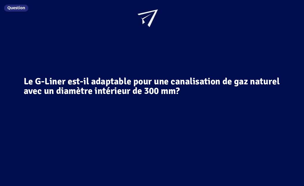 Le G-Liner est-il adaptable pour une canalisation de gaz naturel avec ...