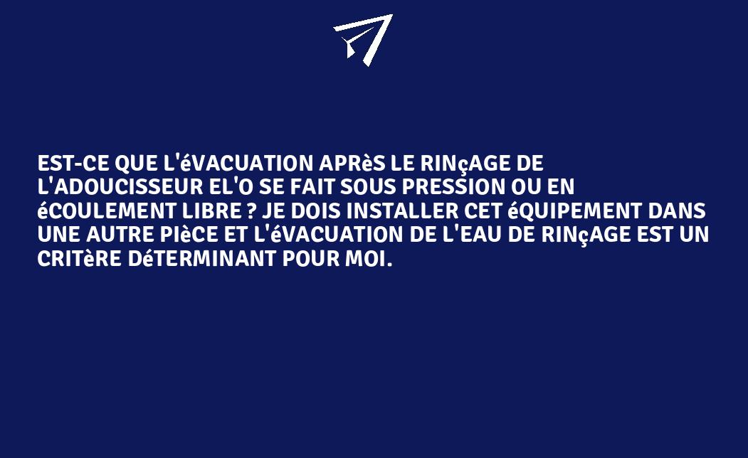 Est-ce que l'évacuation après le rinçage de l'adoucisseur EL'O se fait ...