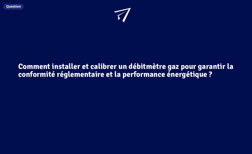 Comment installer et calibrer un débitmètre gaz pour garantir la ...