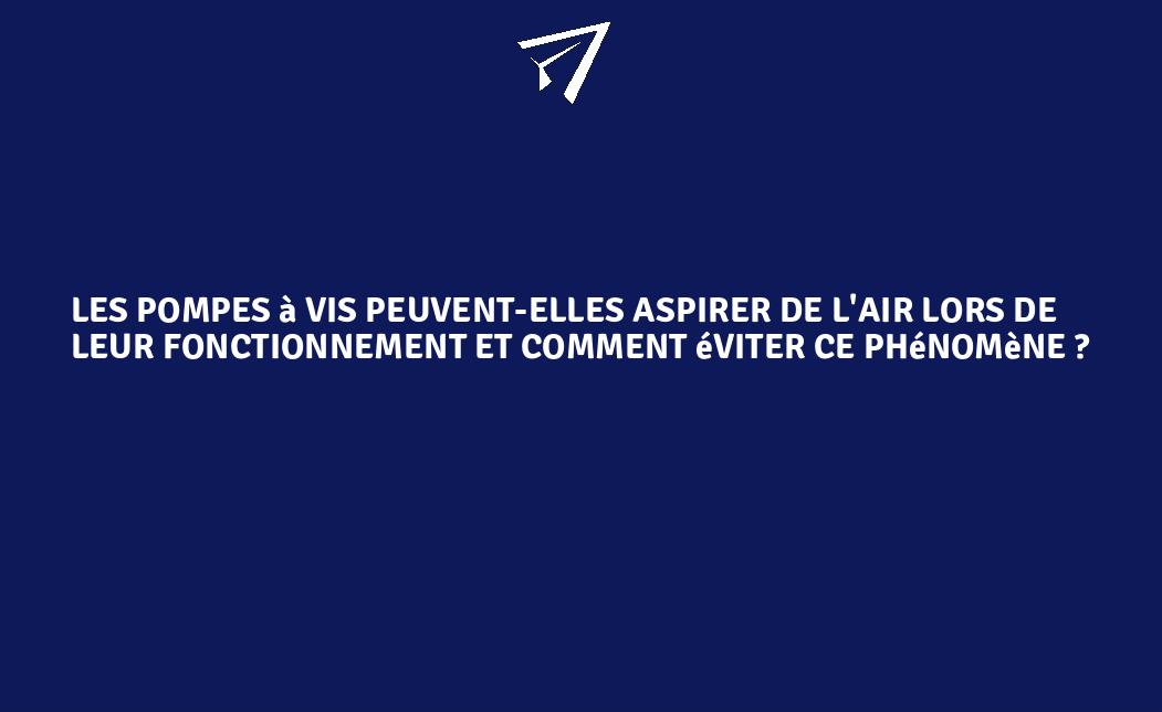 Les pompes à vis peuvent-elles aspirer de l'air lors de leur ...