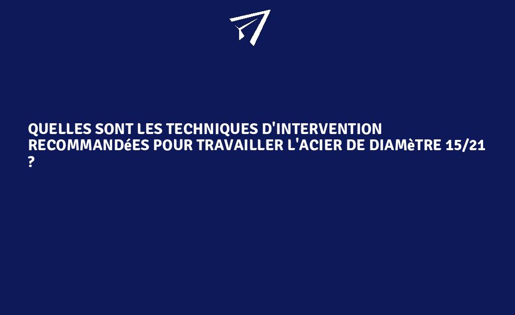 Quelles sont les techniques d'intervention recommandées pour travailler l'acier de diamètre 15/ ...