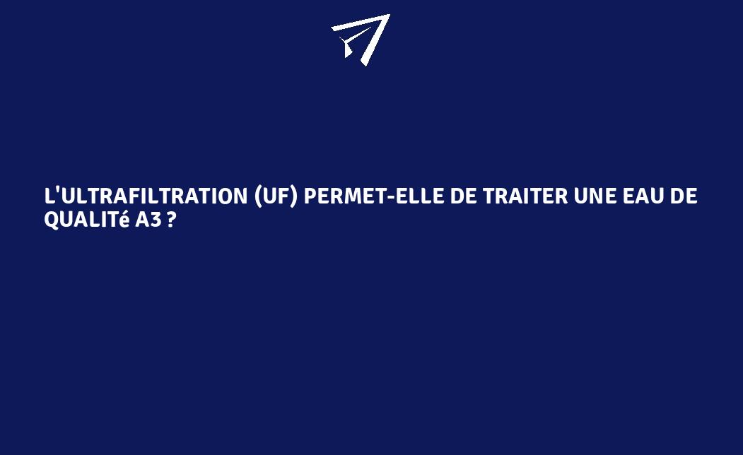 L'Ultrafiltration (UF) permet-elle de traiter une eau de qualité A3 ...