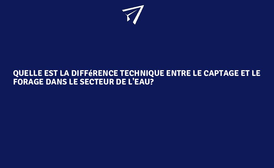 Quelle est la différence technique entre le captage et le forage dans ...