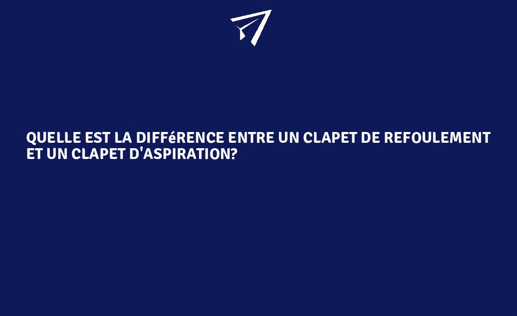 Quelle est la différence entre un clapet de refoulement et un clapet d ...