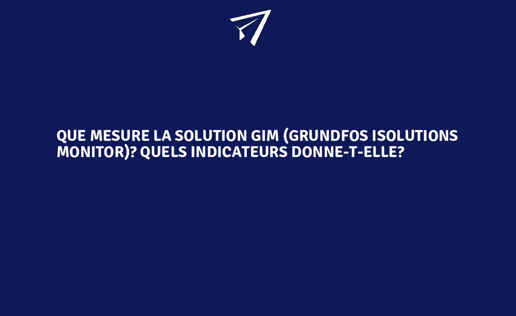Que mesure la solution GIM (Grundfos iSolutions Monitor)? Quels indicateurs donne-t-elle ...