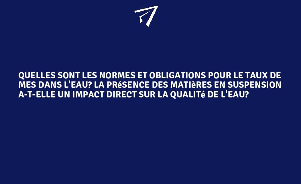 Quelles sont les normes et obligations pour le taux de MES dans l'eau? La présence des matières ...