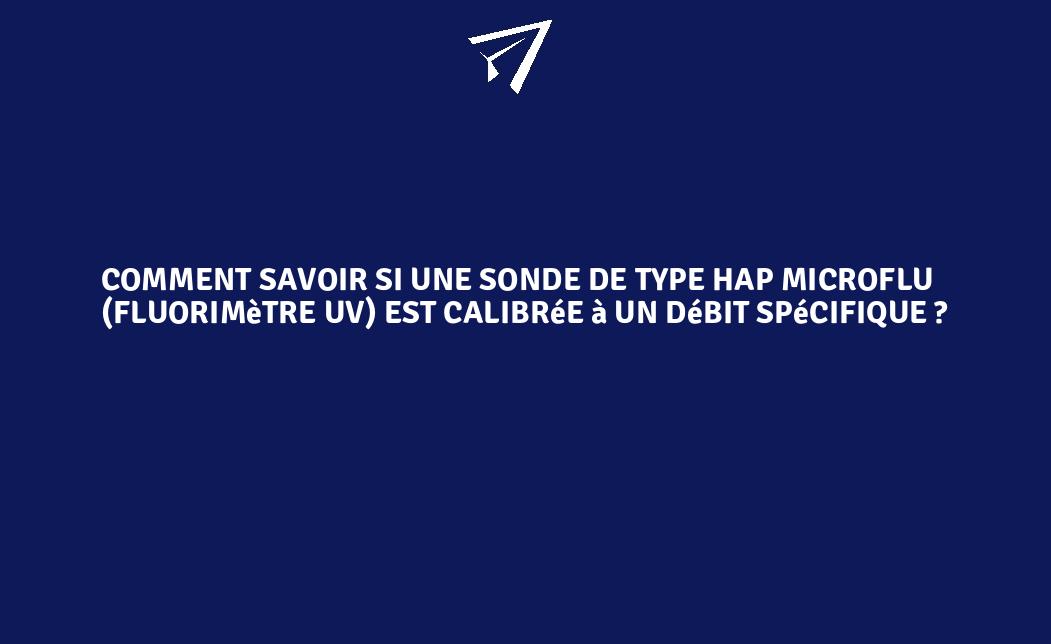 Comment savoir si une sonde de type HAP microFLu (Fluorimètre UV) est calibrée à un débit ...