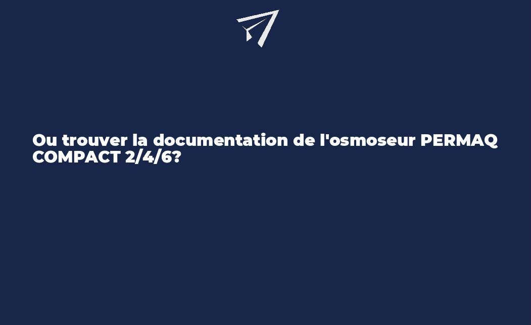 Ou trouver la documentation de l'osmoseur PERMAQ COMPACT 2/4/6 ...