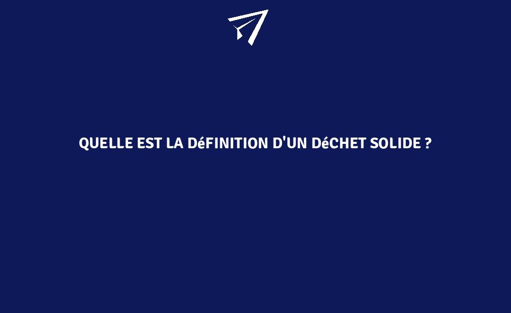 Quelle est la définition d'un déchet solide ? - FranceEnvironnement
