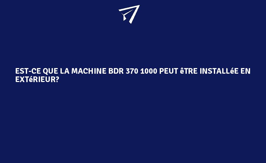 Est-ce que la machine BDR 370 1000 peut être installée en extérieur ...