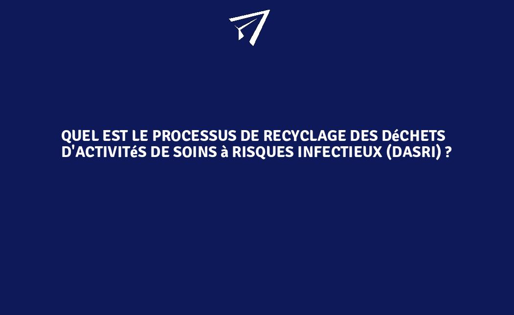 Quel est le processus de recyclage des Déchets d'Activités de Soins à Risques Infectieux (DASRI ...
