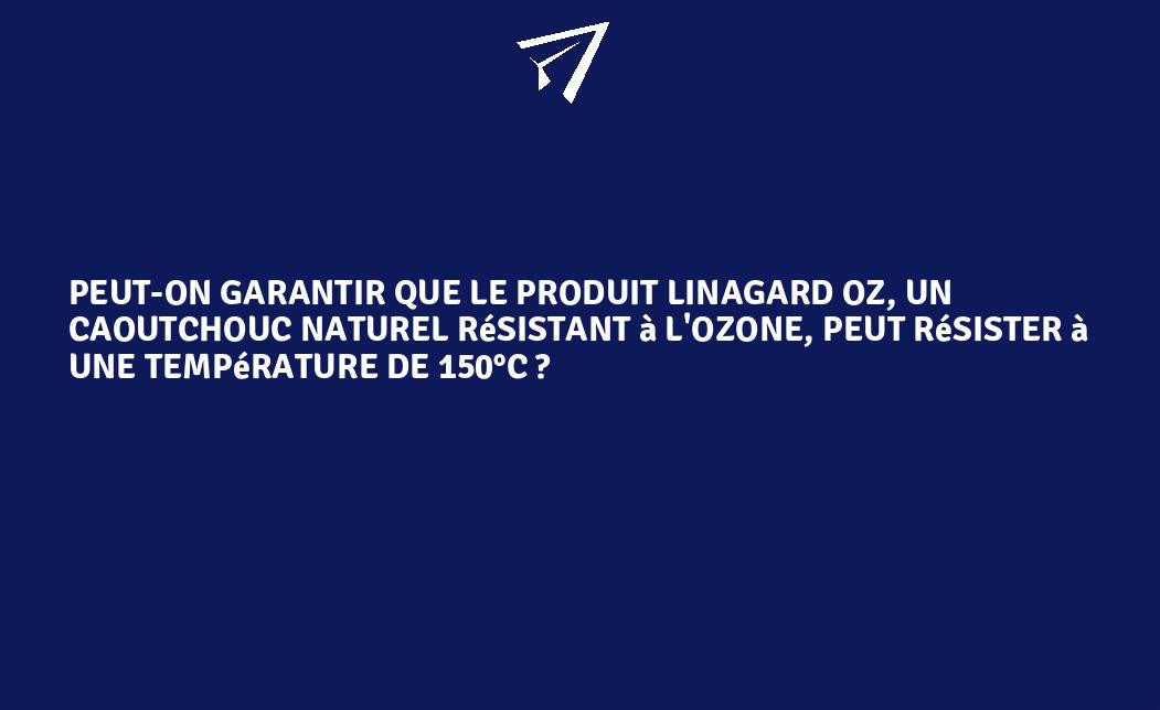 Est-ce que le caoutchouc naturel LINAGARD OZ peut résister à une ...