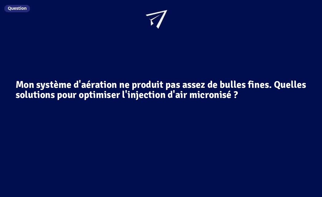 Mon système d'aération ne produit pas assez de bulles fines. Quelles ...