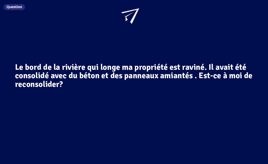 Le bord de la rivière qui longe ma propriété est raviné. Il avait été consolidé avec du béton et ...