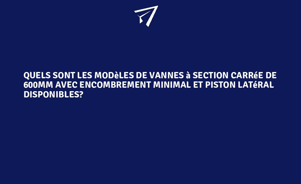 Quels sont les modèles de vannes à section carrée de 600mm avec ...