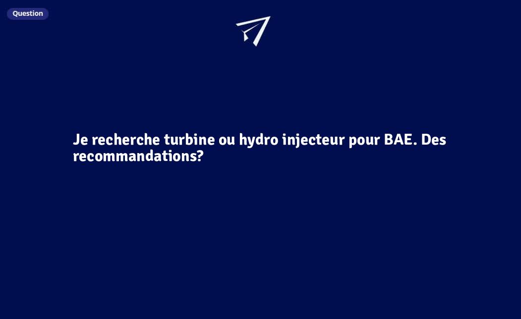 Je recherche turbine ou hydro injecteur pour BAE. Des recommandations ...
