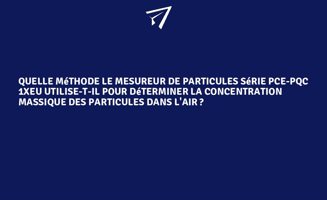 Quelle méthode le mesureur de particules série PCE-PQC 1xEU utilise-t ...