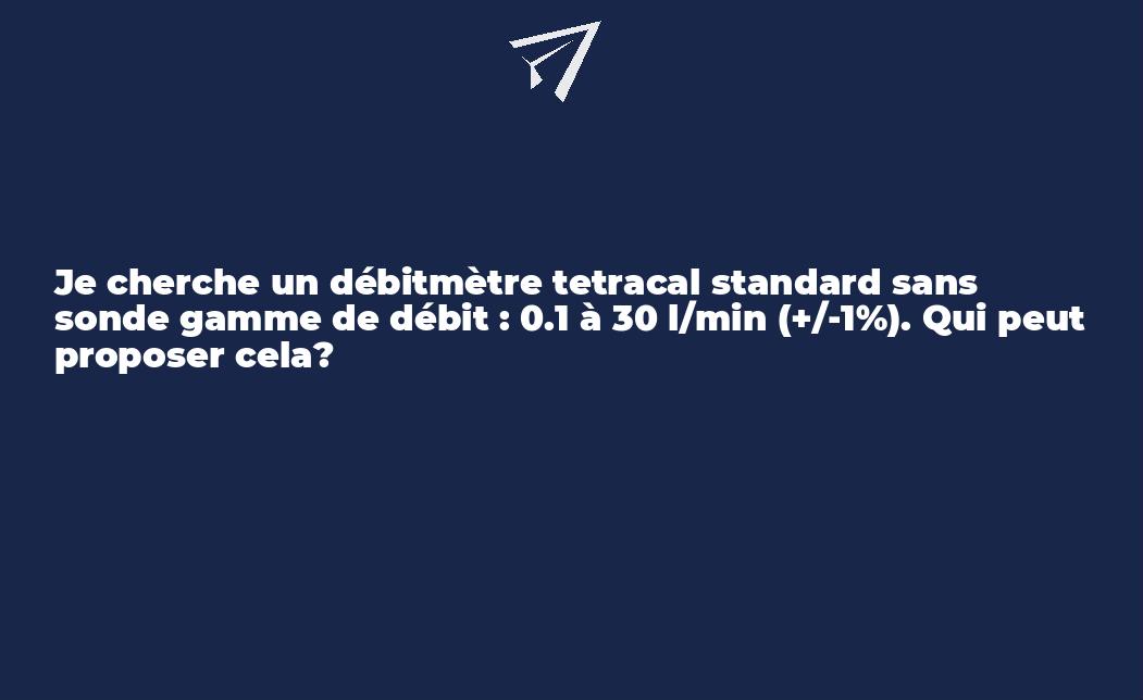 Je cherche un débitmètre tetracal standard sans sonde gamme de débit ...