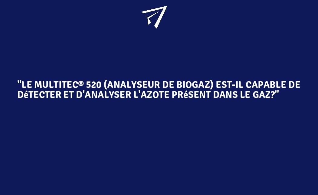 Le Multitec® 520 (Analyseur de biogaz) est-il capable de détecter et d'analyser l'azote présent ...
