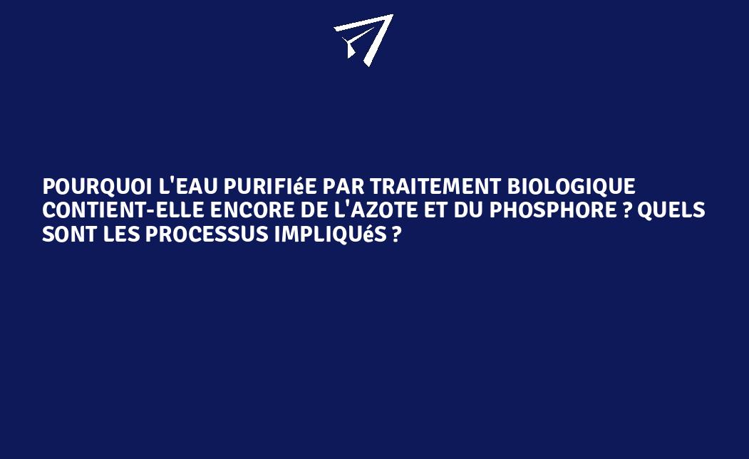 Pourquoi l'eau purifiée par traitement biologique contient-elle encore ...