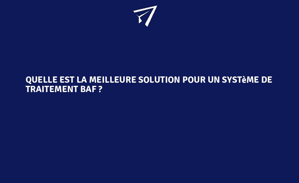 Quelle est la meilleure solution pour un système de traitement BAF ...