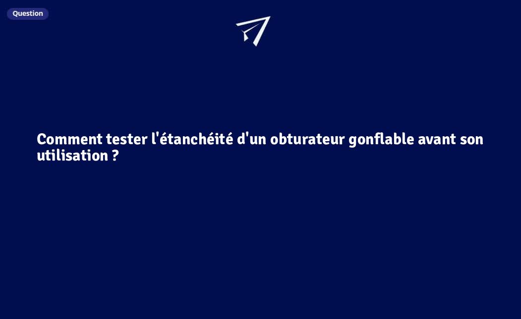 Comment tester l'étanchéité d'un obturateur gonflable avant son ...