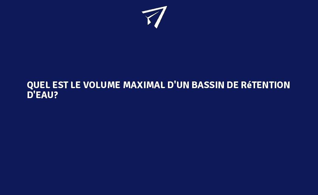 Quel est le volume maximal d'un bassin de rétention d'eau? - FranceEnvironnement