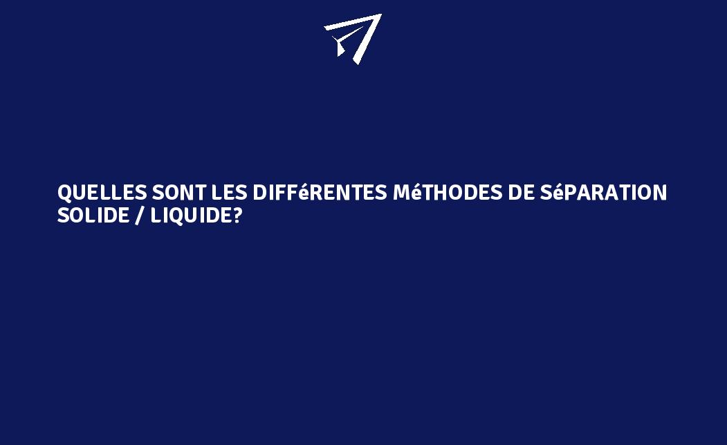 Quelles sont les différentes méthodes de séparation solide / liquide ...
