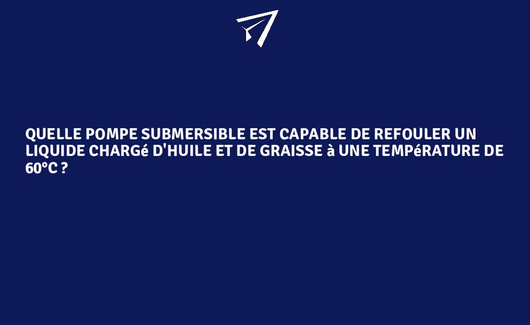Quelle pompe submersible recommandez vous pour refouler un liquide ...