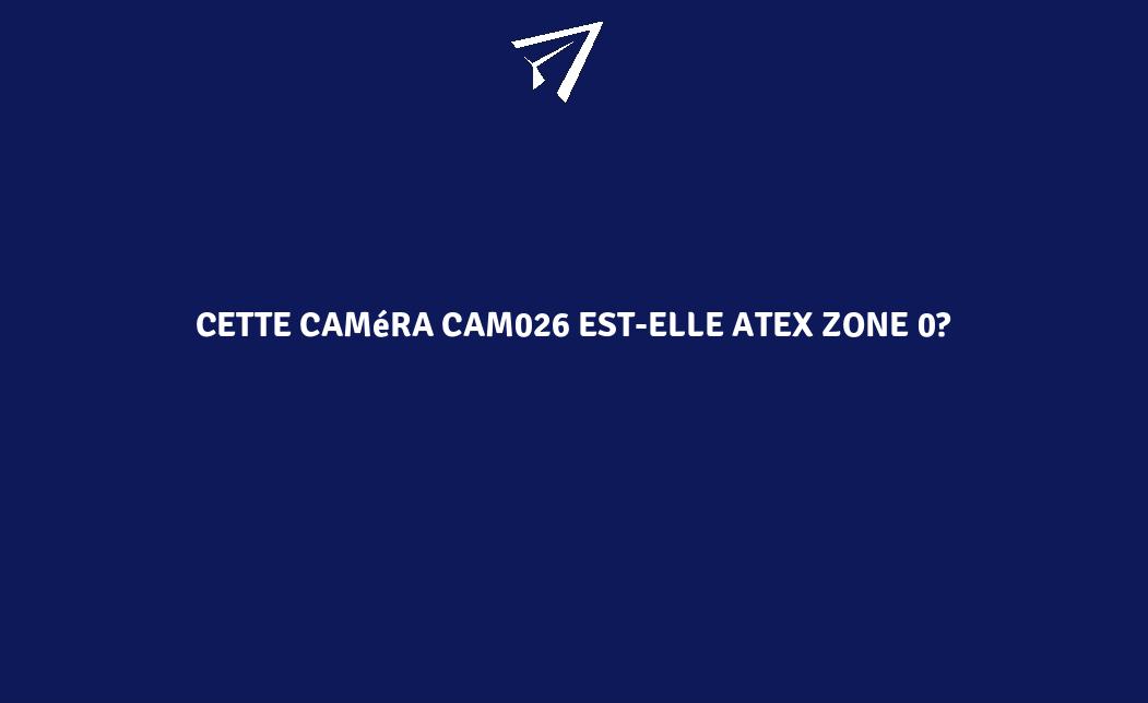 Cette caméra CAM026 est-elle ATEX Zone 0? - FranceEnvironnement