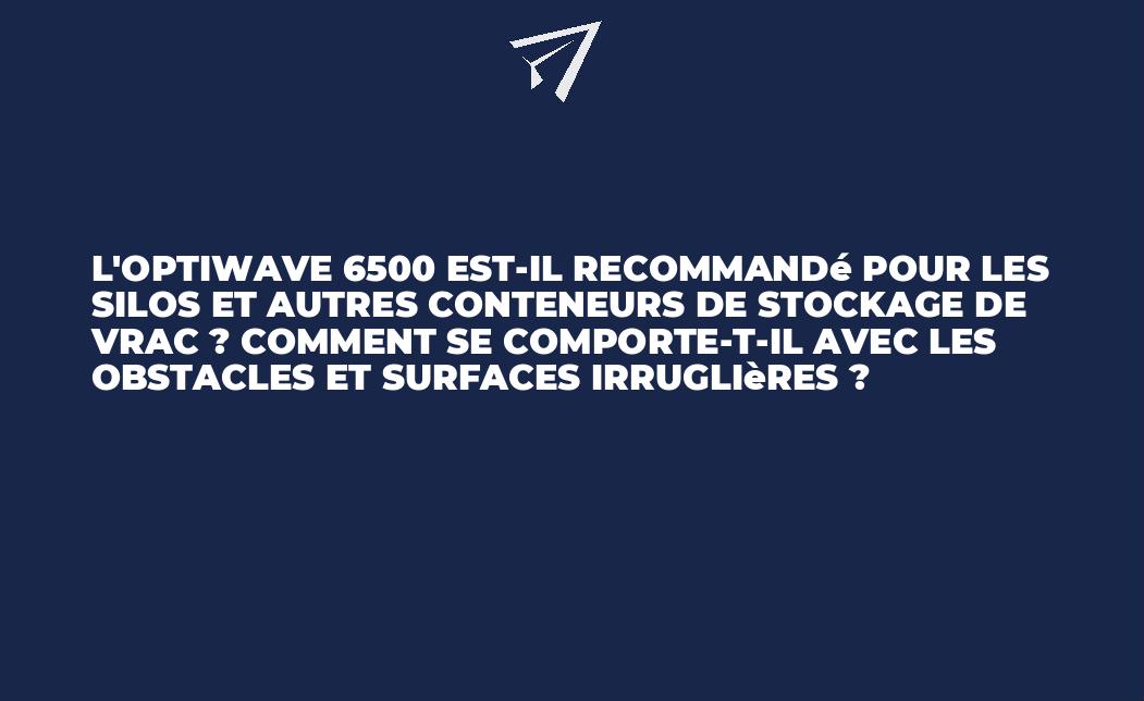 L'OPTIWAVE 6500 est-il recommandé pour les silos et autres conteneurs de stockage de vrac ...