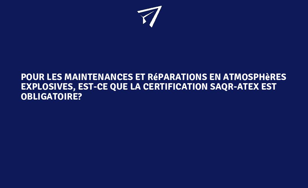 Pour les maintenances et réparations en atmosphères explosives, est-ce que la certification SAQR ...