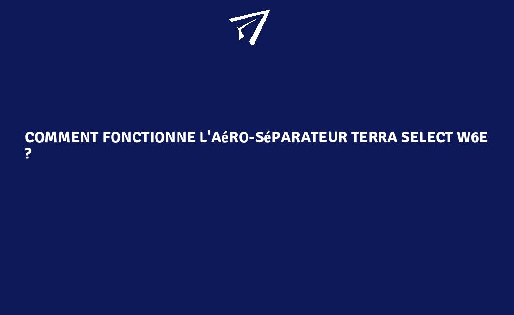 Comment fonctionne l'aéro-séparateur Terra Select W6E ...