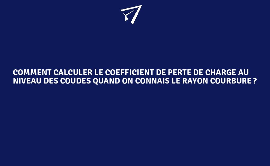 Comment calculer le coefficient de perte de charge au niveau des coudes ...