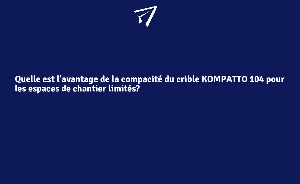 Quelle est l'avantage de la compacité du crible KOMPATTO 104 pour les ...