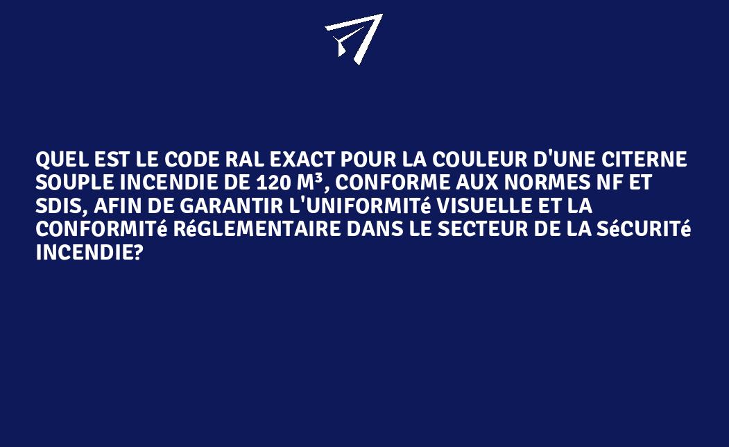 Quel est le code RAL exact pour la couleur d'une citerne souple incendie de 120 m³, conforme aux ...